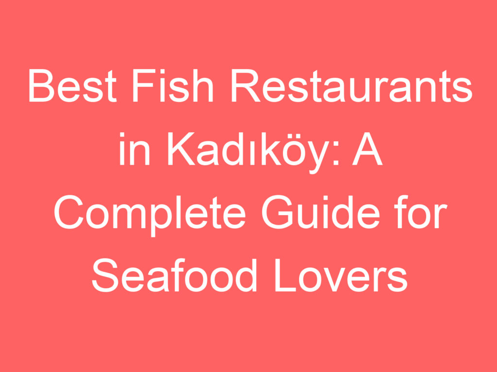 Best Fish Restaurants In Kadıköy: A Complete Guide For Seafood Lovers