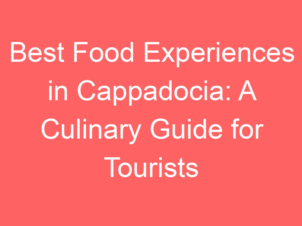 Best Food Experiences In Cappadocia: A Culinary Guide For Tourists