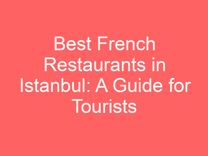 Best French Restaurants In Istanbul: A Guide For Tourists