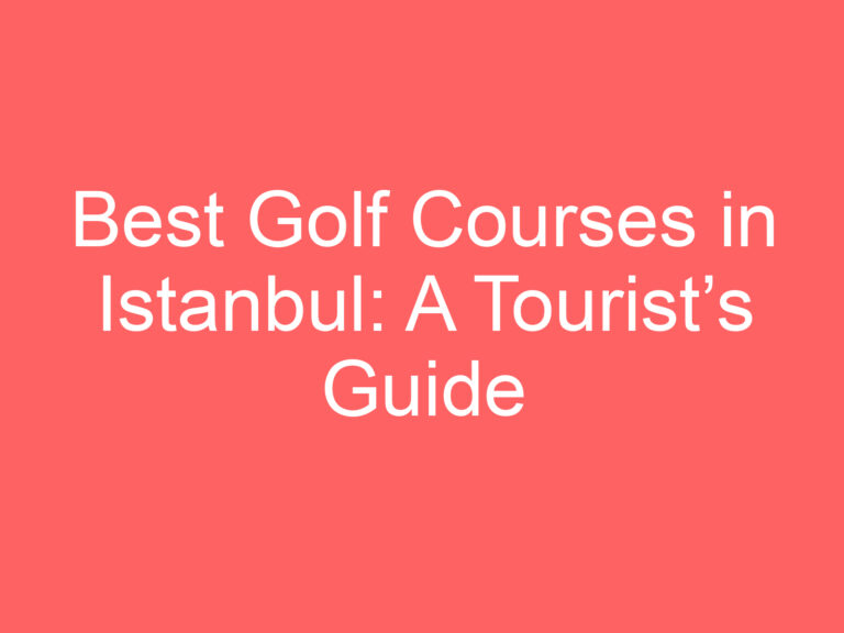 Best Golf Courses In Istanbul: A Tourist’s Guide