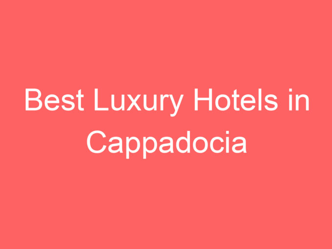 Best Luxury Hotels In Cappadocia