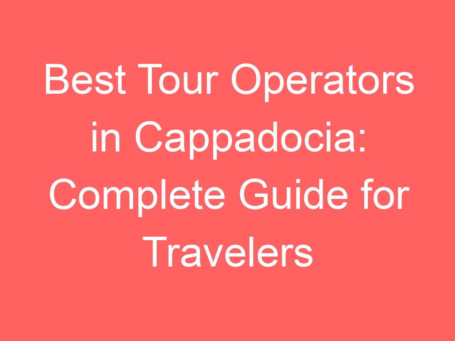 Best Tour Operators In Cappadocia: Complete Guide For Travelers
