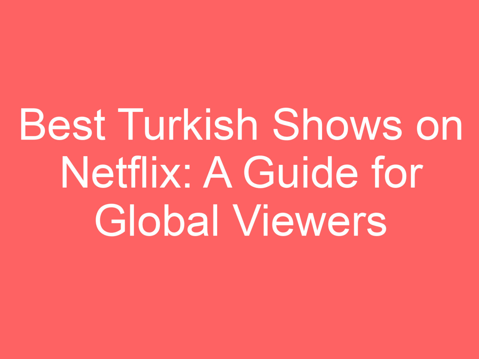Best Turkish Shows On Netflix: A Guide For Global Viewers