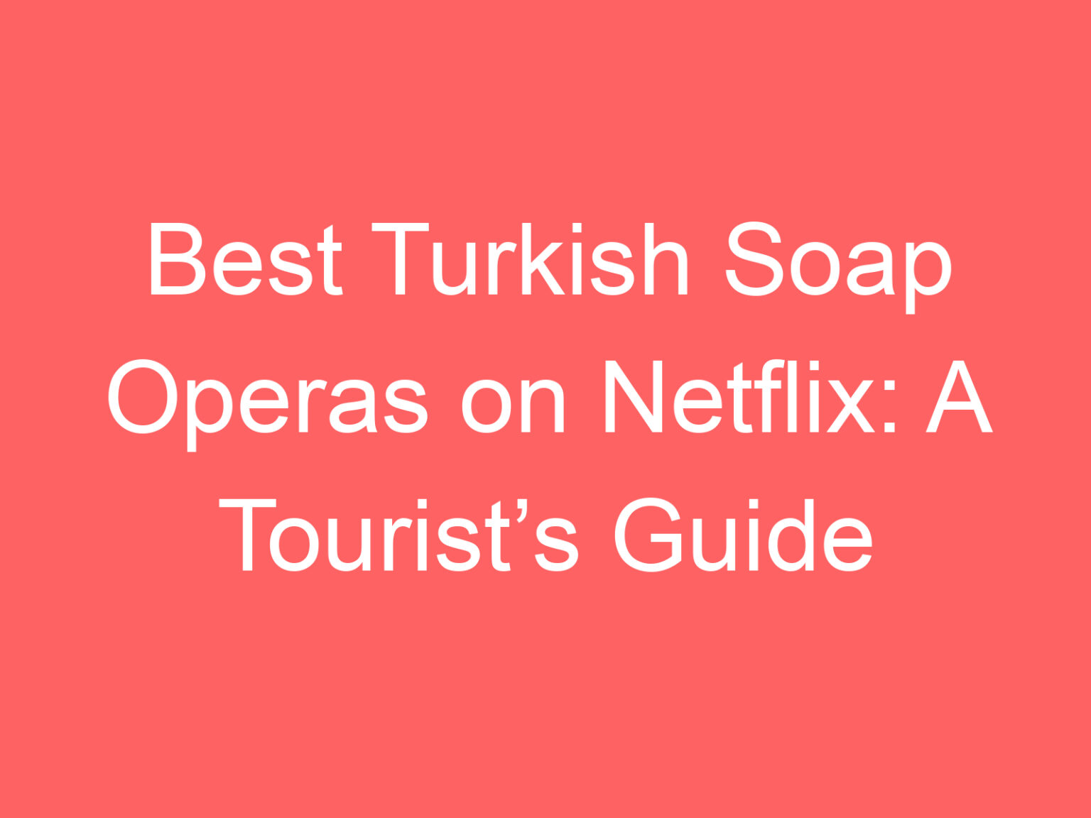 Best Turkish Soap Operas On Netflix: A Tourist’s Guide