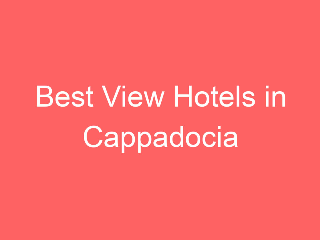 Best View Hotels In Cappadocia