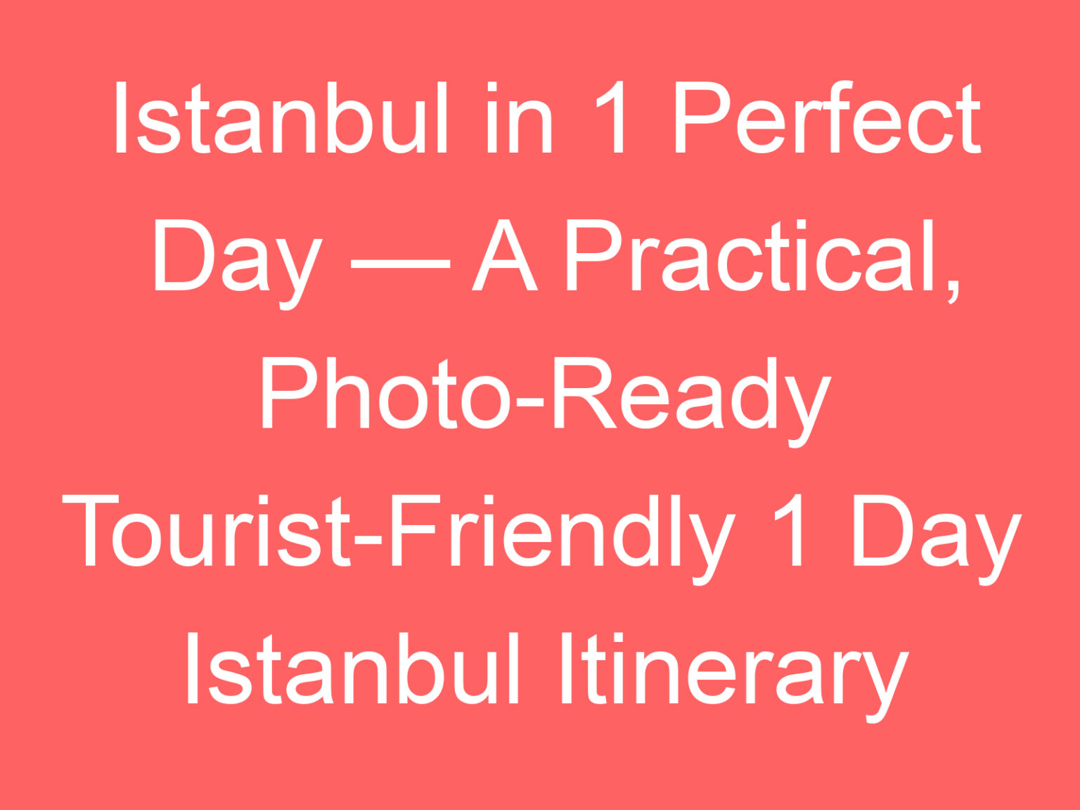 Istanbul In 1 Perfect Day — A Practical, Photo-Ready Tourist-Friendly 1 ...