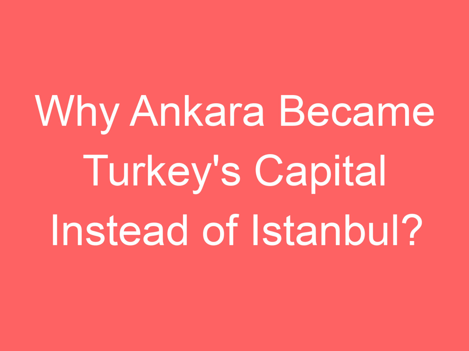 Perché Ankara è diventata la capitale della Turchia invece di Istanbul?