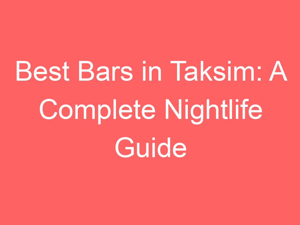 Best Bars In Taksim A Complete Nightlife Guide