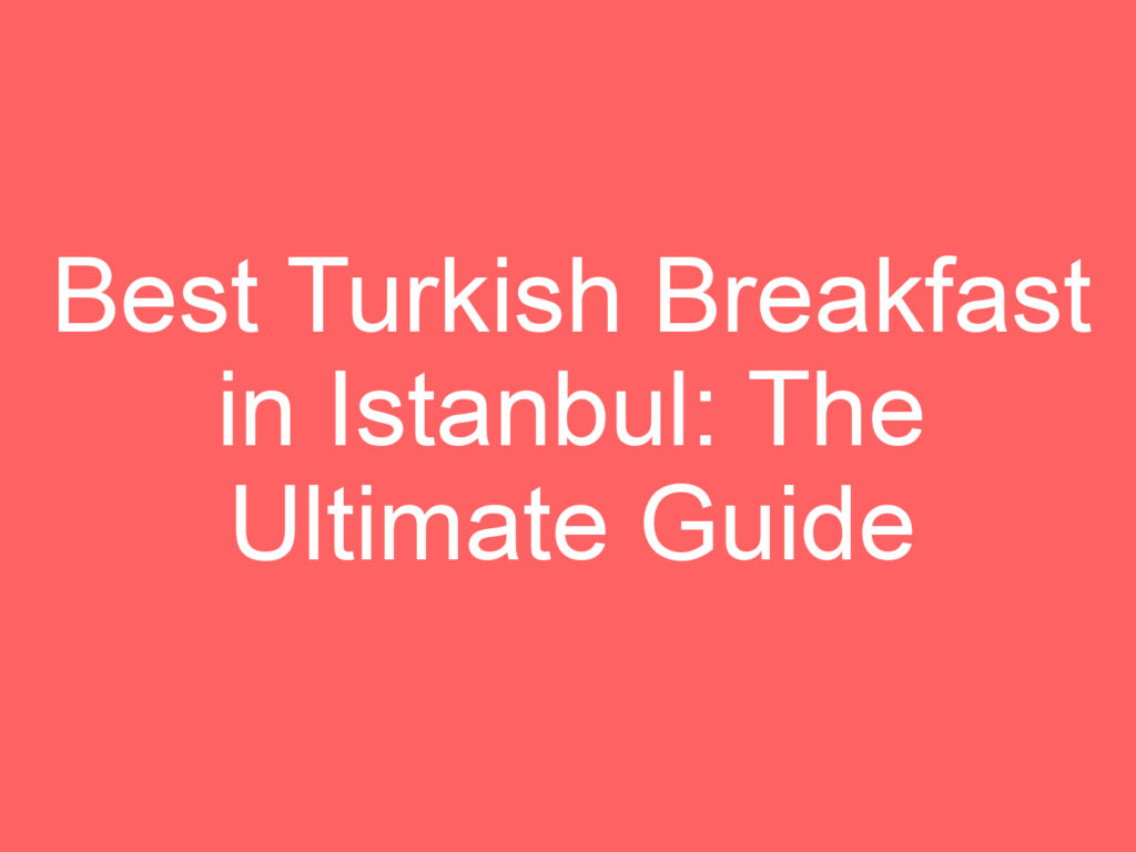 Best Turkish Breakfast In Istanbul: The Ultimate Guide