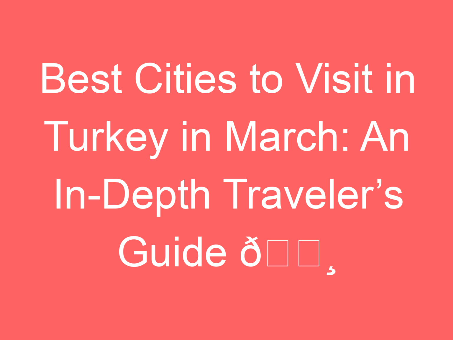 Best Cities To Visit In Turkey In March: An In-Depth Traveler’s Guide 🌸